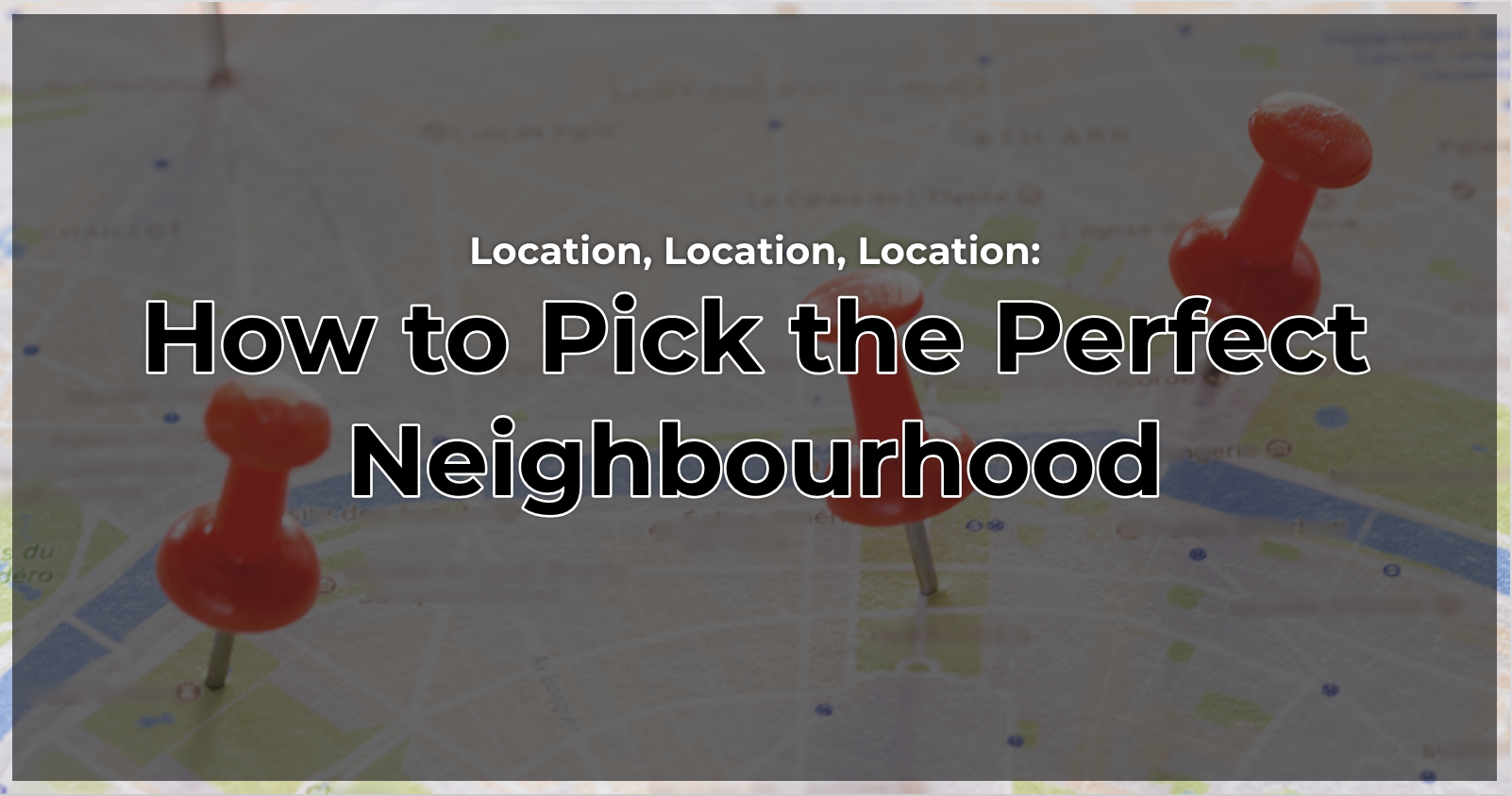 Location, Location, Location: How to Pick the Perfect Neighbourhood